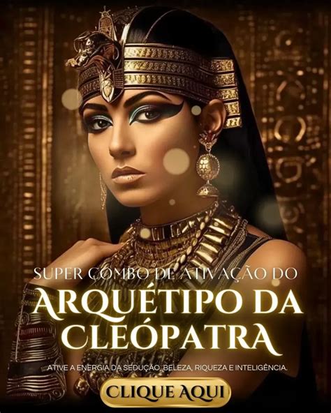Passo a passo para ativar o arquétipo da Cleópatra Lembrando que a at