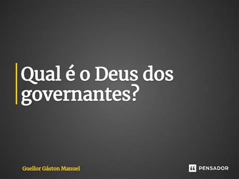 Qual é o Deus dos governantes Guellor Gastón Manuel Pensador