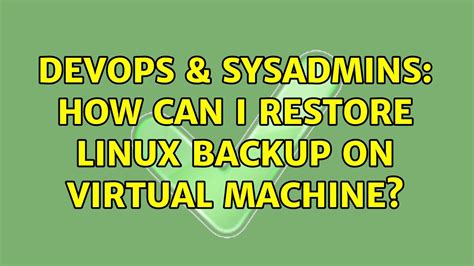DevOps SysAdmins How Can I Restore Linux Backup On Virtual Machine