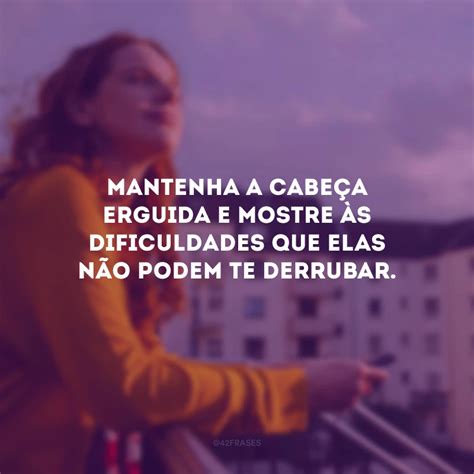 40 frases de cabeça erguida para caminhar sempre coragem