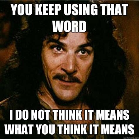 You Keep Using That Word I Do Not Think It Means What You Think It