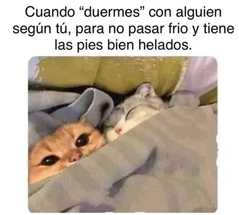 Cuando duermes con alguien según tú para no pasar frio y tiene las