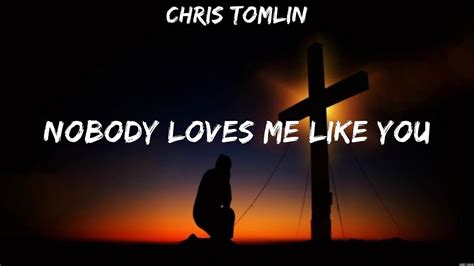 Chris Tomlin Nobody Loves Me Like You Lyrics Hillsong Worship Youtube