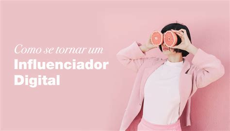 A Era Do Influencer O Que E Como Se Tornar Um Influenciador Digital