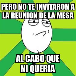Meme Challenge Accepted Pero No Te Invitaron A La Reunion De La Mesa