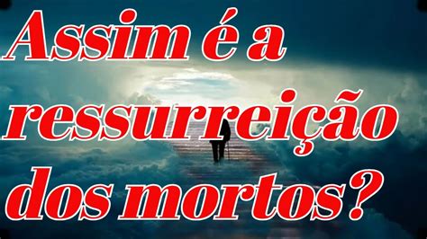 Como é a ressurreição dos mortos YouTube