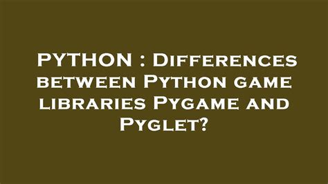 PYTHON Differences Between Python Game Libraries Pygame And Pyglet