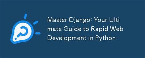 Master Django Your Ultimate Guide To Rapid Web Development In Python