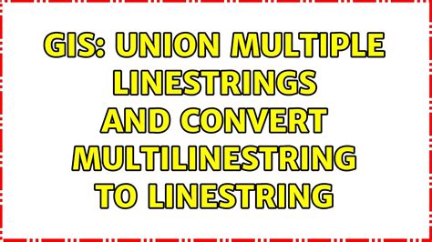 GIS Union Multiple LineStrings And Convert MultiLineString To