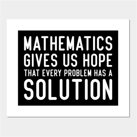 Mathematics Gives Us Hope That Every Problem Has A Solution Math