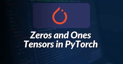 exploring zeros and ones tensors in pytorch understanding initialization methods