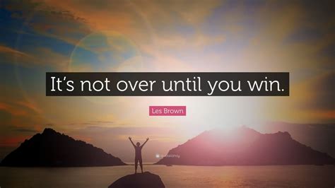 Les Brown Quote Its Not Over Until You Win 31 Wallpapers