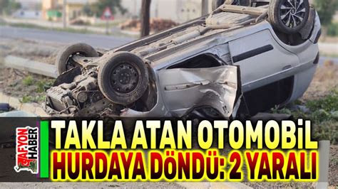 Takla atan otomobil hurdaya döndü 2 kişi yaralandı Afyon Haber