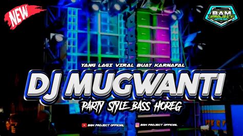 DJ PARTY MUGWANTI BASS HOREG DJ YANG LAGI VIRAL DI KARNAFAL PESONA