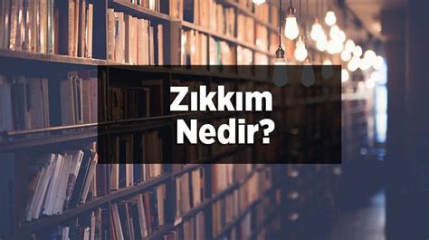 Zıkkım Nedir Tdk Sözlük Anlamı Ne Demek Zıkkımın Kökü Ne Anlama Gelir