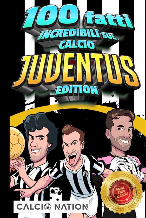 100 FATTI INCREDIBILI SUL CALCIO JUVENTUS Edition Il Primo Ed Unico