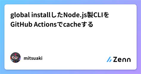 global installしたNode js製CLIをGitHub Actionsでcacheする