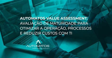 AUTOMATOS VALUE ASSESSMENT REDUZA OS CUSTOS TI Automatos An