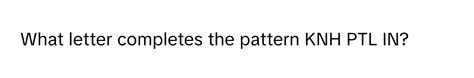 Solved What Letter Completes The Pattern Knh Ptl In Math