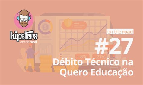 Débito Técnico na Quero Educação Hipsters On The Road 27 Hipsters