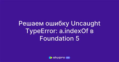 Решаем ошибку Uncaught TypeError a indexOf в Foundation 5