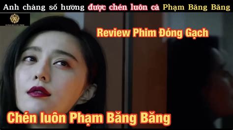 Review Phim Hay Chàng trai chén luôn cả Phạm Băng Băng Avinh Review