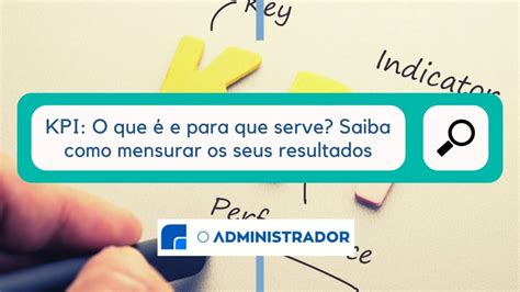 KPI o que é e para que serve Saiba como mensurar os seus resultados