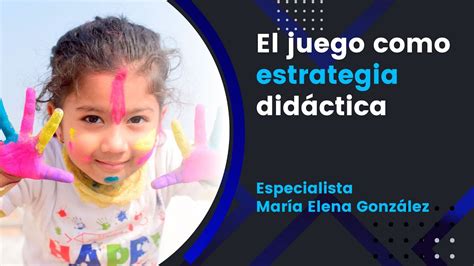 El Juego Como Estrategia Didáctica Especialista María Elena González Youtube