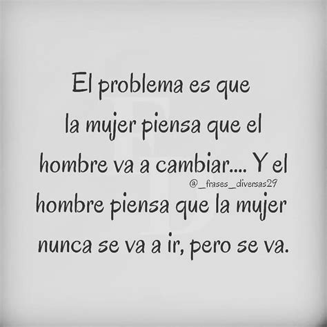 El Problema Es Que La Mujer Piensa Que El Hombre Va A Cambiar Y El