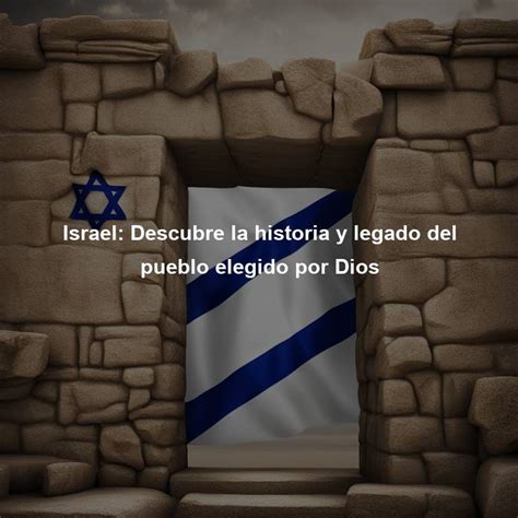 Israel Descubre La Historia Y Legado Del Pueblo Elegido Por Dios