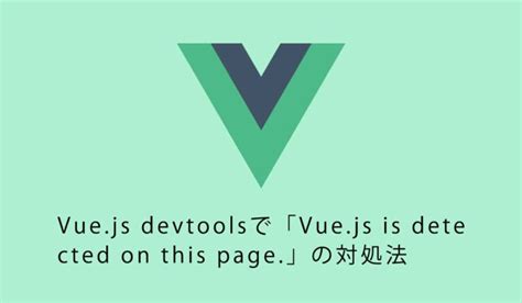 Vue js devtoolsでVue js is detected on this page の対処法 Vueは友達