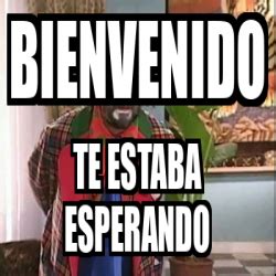 Meme Personalizado Bienvenido Te Estaba Esperando 33161535