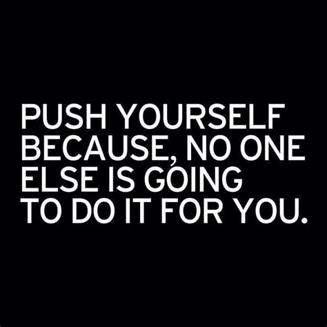 Push Yourself Because No One Else Is Going To Do It For You Citation