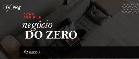 Como abrir um negócio do zero Frizzar