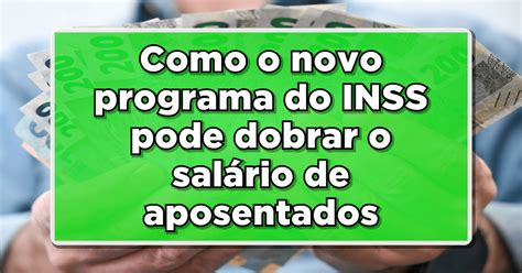 Saiba como o novo programa do INSS pode dobrar o salário de aposentados