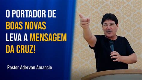 O Portador De Boas Novas Leva A Mensagem Da Cruz Pastor Adervan