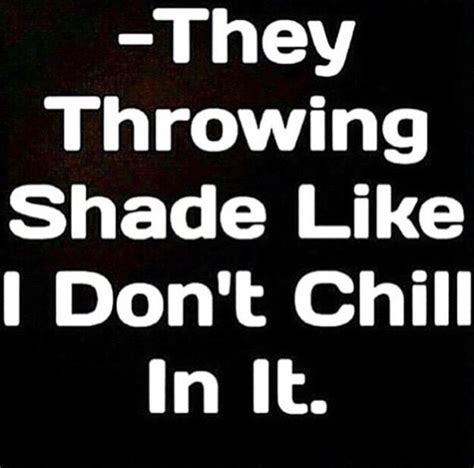 They Throwing Shade Like I Don T Chill In It Evil Quotes Shade