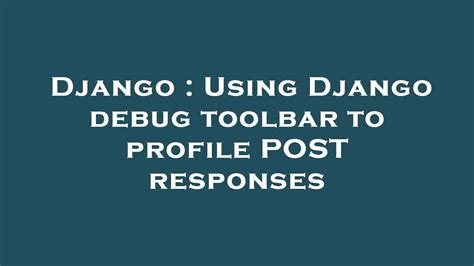 Django Using Django Debug Toolbar To Profile Post Responses Youtube