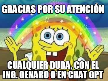 Meme Creator Funny GRACIAS POR SU ATENCIÓN CUALQUIER DUDA CON EL ING