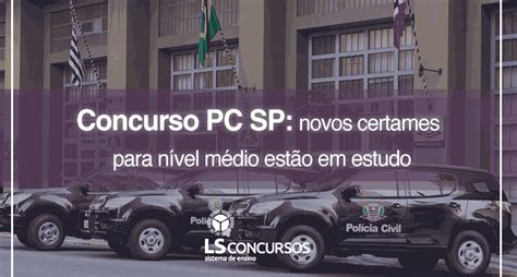 Concurso Pc Sp Novos Certames Para N Vel M Dio Est O Em Estudo Ls