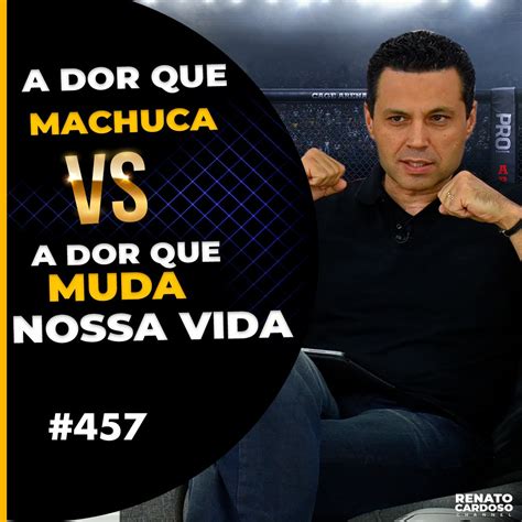 Podcast Renato Cardoso 457 A DOR QUE MACHUCA Vs A DOR QUE MUDA