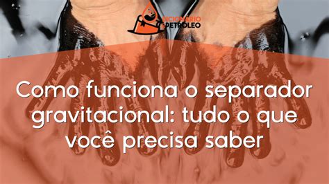 Como funciona o separador gravitacional tudo o que você precisa saber