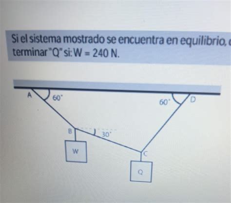 Si El Sistema Mostrado Se Encuentra En Equilibrio Determinar Q Si W