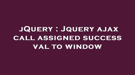 Jquery Jquery Ajax Call Assigned Success Val To Window Youtube