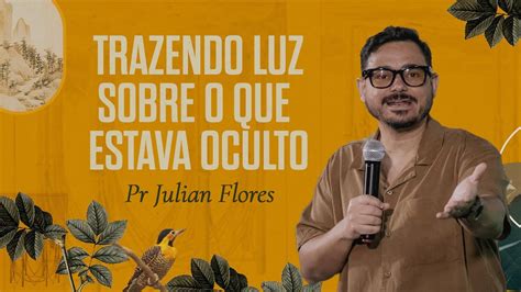 TRAZENDO LUZ SOBRE O QUE ESTAVA OCULTO PR JULIAN FLORES LAGOINHA