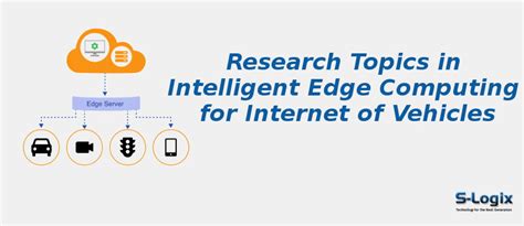 hot topics for intelligent edge for internet of vehicles s logix