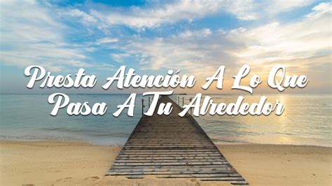 Devocionales Justo a Tiempo PRESTA ATENCIÓN A LO QUE PASA A TU ALREDEDOR