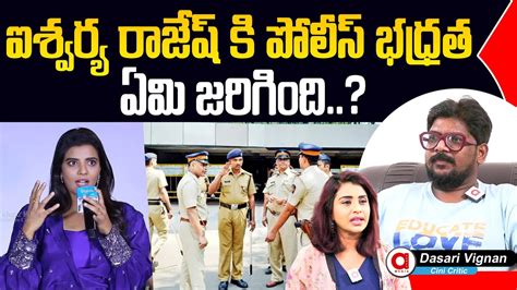 Dasari Vignan Comments On Actress Aishwarya Rajesh Gets Police