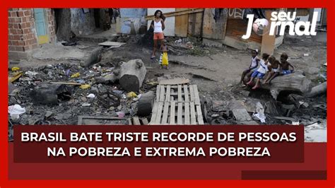 Brasil Bate Triste Recorde De Pessoas Na Pobreza E Extrema Pobreza