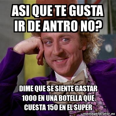 Meme Willy Wonka ASI QUE TE GUSTA IR DE ANTRO NO DIME QUE SE SIENTE